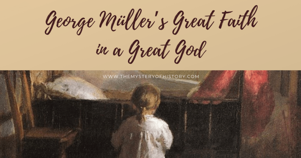 George Müller: Great Faith in a Great God | The Mystery of History