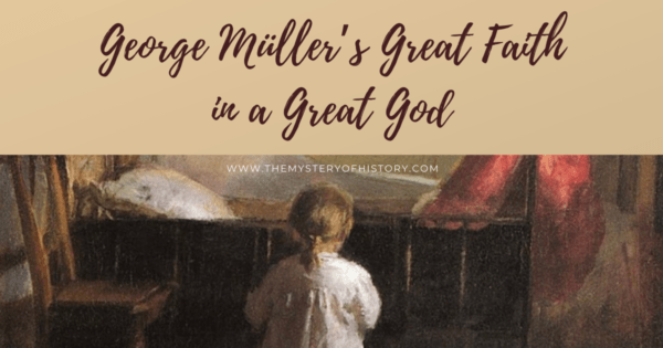 George Müller: Great Faith in a Great God | The Mystery of History
