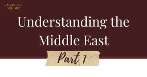 Understanding the Middle East (Part 1) - The Mystery of History
